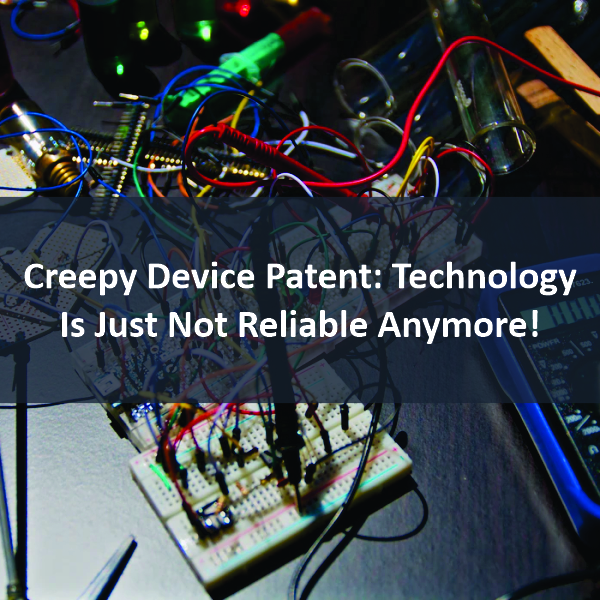 Creepy Device Patent: Technology Is Just Not Reliable Anymore!