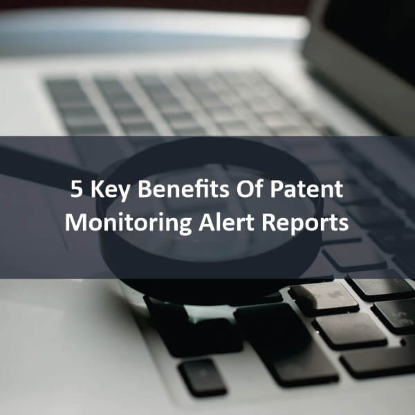 5 Key Benefits of Patent Monitoring Alert Reports | Patent Watch Reports